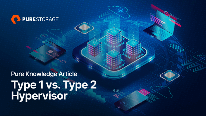 Type 1 vs. Type 2 Hypervisor: What’s the difference? | Pure Storage