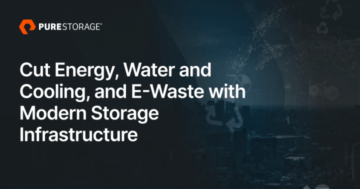 Cut Energy, Water and Cooling, and E-Waste With Modern Storage Infrastructure | Pure Storage