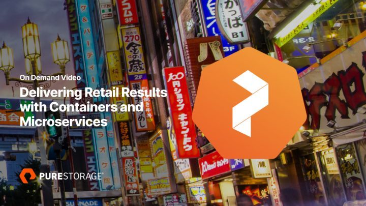 Delivering Retail Results with Containers and Microservices | Pure Storage