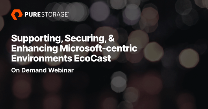 Supporting, Securing, & Enhancing Microsoft-centric Environments EcoCast | Pure Storage